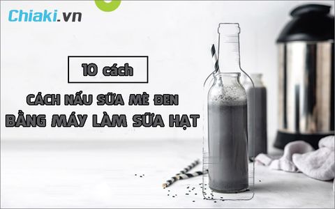 10 Cách Nấu Sữa Mè Đen Bằng Máy Làm Sữa Hạt Đơn Giản Tại Nhà